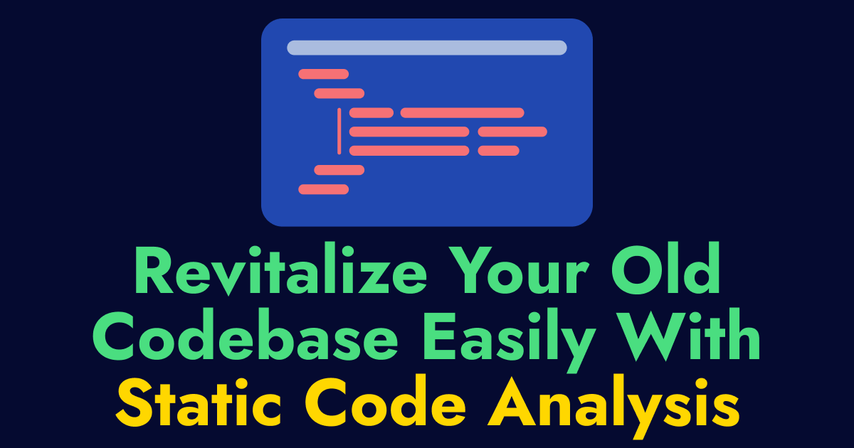 Revitalize Your Old Codebase Easily With Static Code Analysis